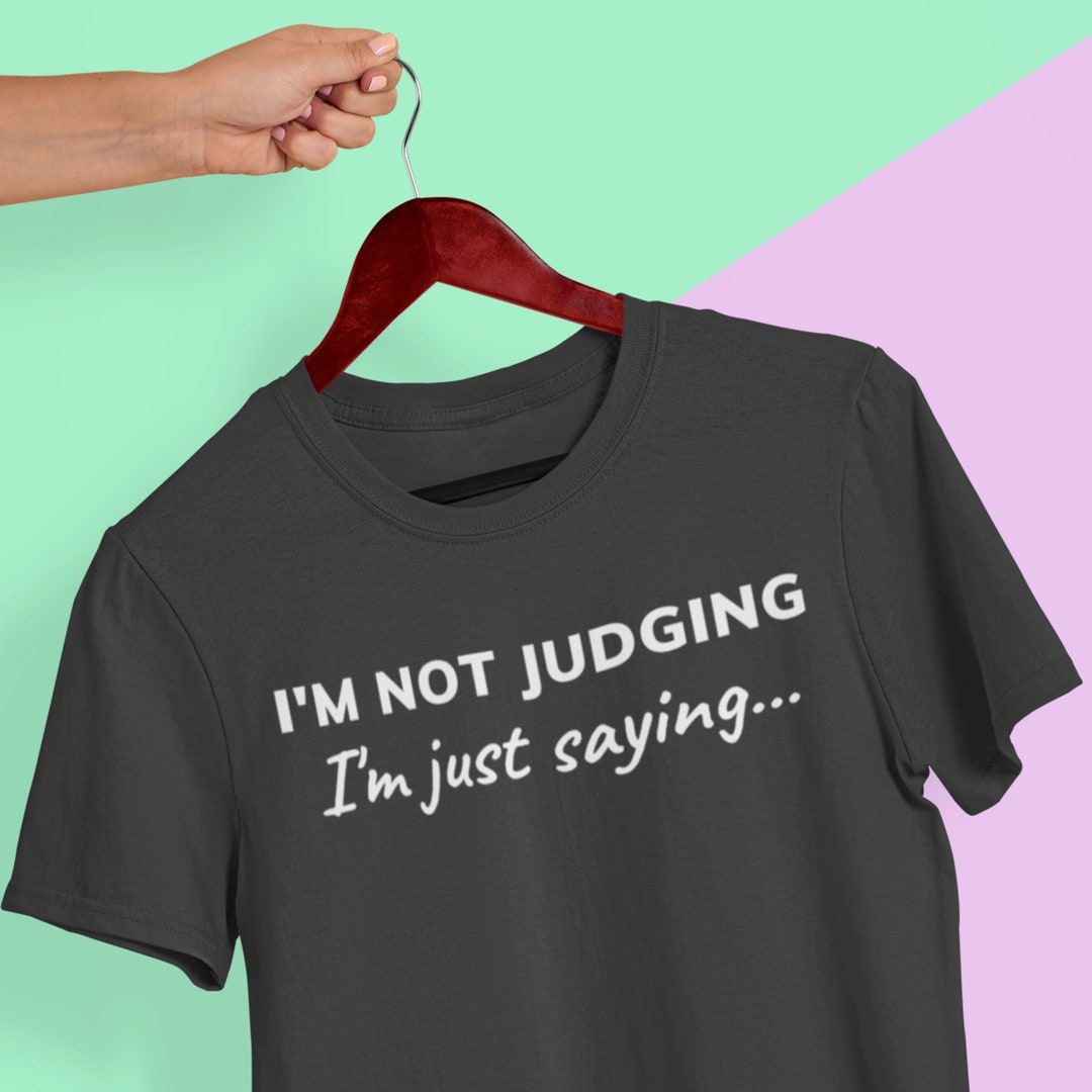 I'm Not Judging I'm Just Saying Funny T-shirt for Expressing Opinions ...