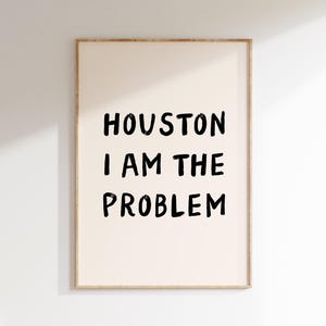Funny Print I Am the Problem Poster Funny Houston Art Houston We Have A ...