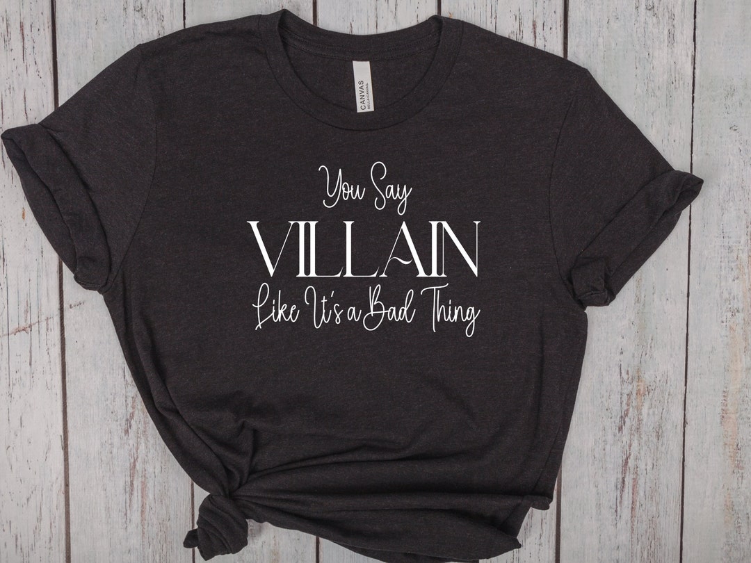 You Say Villain Like a Bad Thing Shirt, Bookish Gift for Reader ...