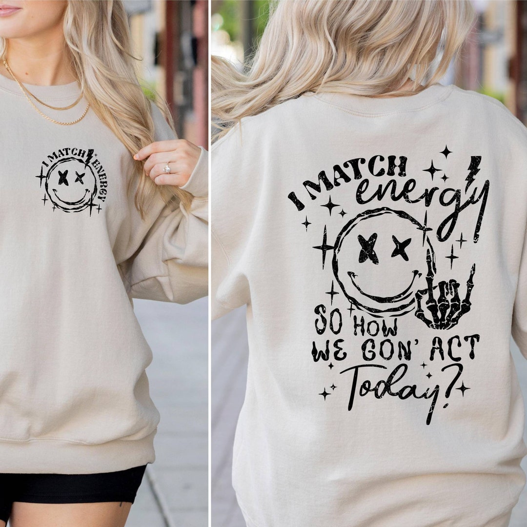 I Match Energy so How We Gon' to Act Today Sweatshirt, I Work off ...