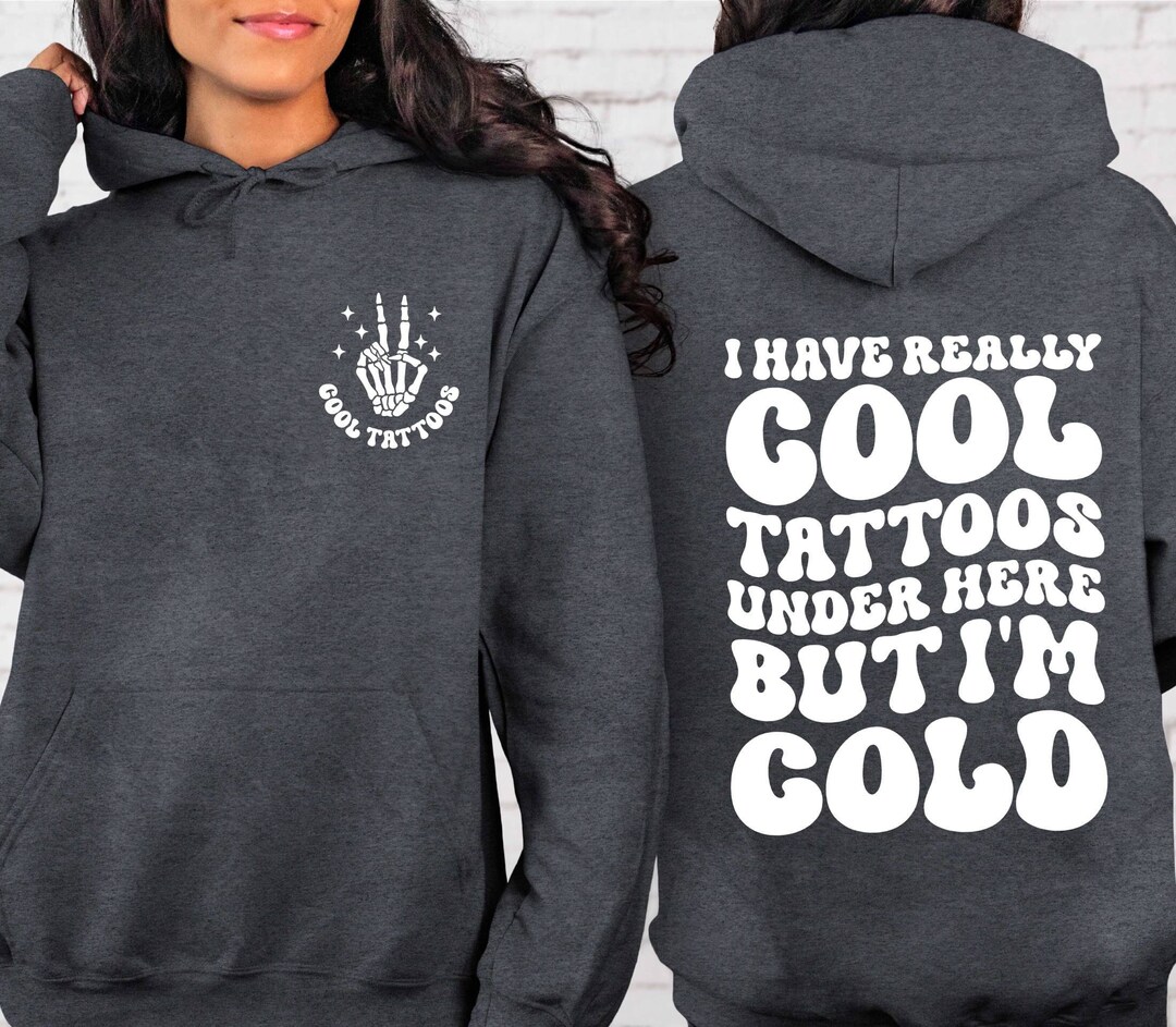 I Have Really Cool Tattoos Under Here but I'm Cold Hoodie, Tattoos ...
