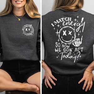 I Match Energy so How We Gon' to Act Today Sweatshirt, I Work off ...