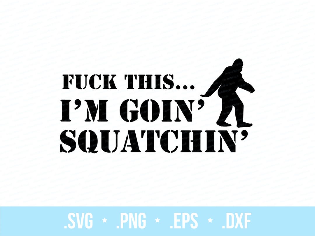 Fuck This I'm Goin Squatchin Bigfoot SVG Cut File - Etsy