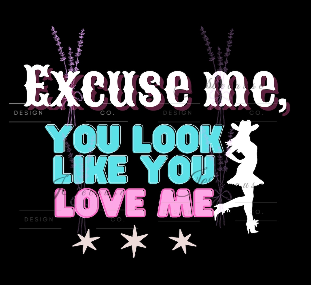 Excuse Me, You Look Like You Love Me Png, Look Like You Love Me Design, Excuse Me You Look Like ...