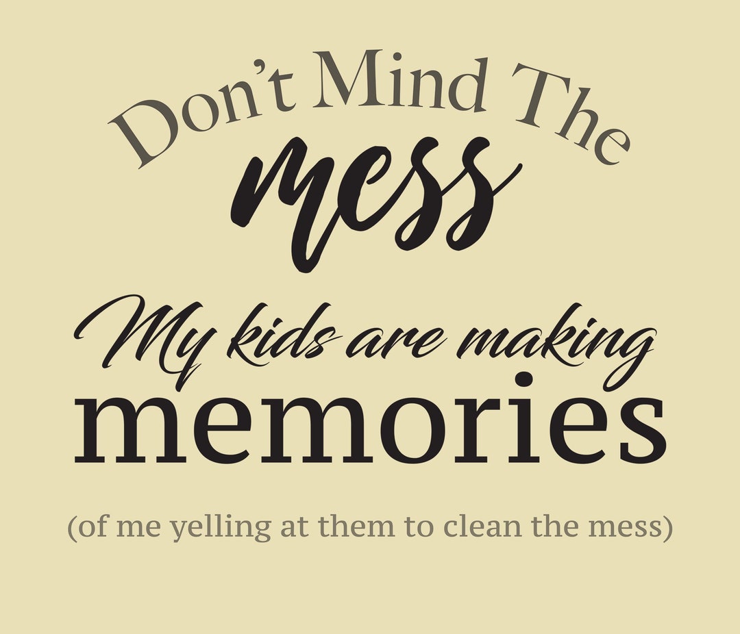 SVG, JPG, PNG - Don't Mind the Mess, My Kids Are Making Memories (of Me ...