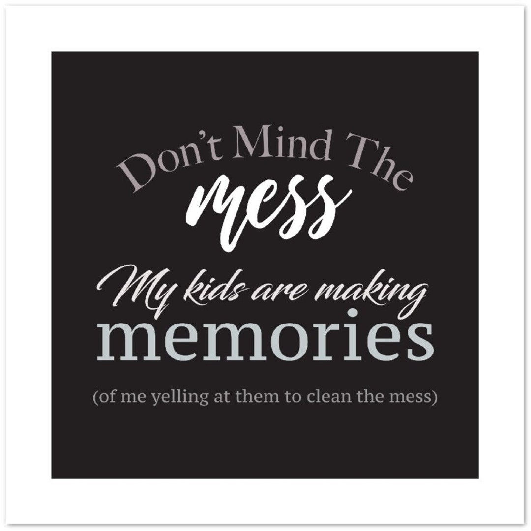 Don't Mind the Mess, My Kids Are Making Memories of Me Yelling at Them ...