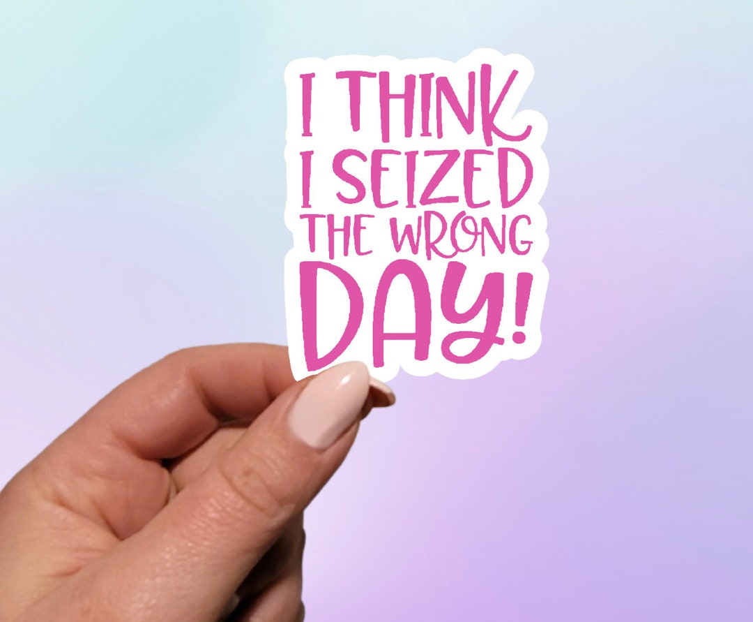 I Think I Seized the Wrong Day Sticker | Seize the Day Sticker | Funny ...