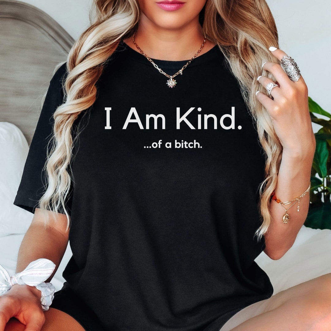 I Am Kind of A Bitch Tshirt, Sarcastic Shirt, Funny T-shirt, Funny ...