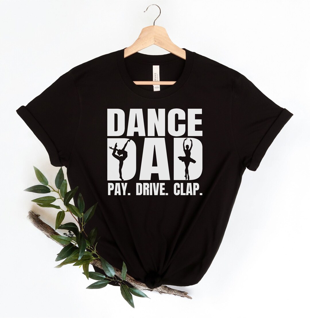 Dance Dad Pay Drive Clap Shirt, Funny Dance Dad Shirt, Dance Shirt for ...