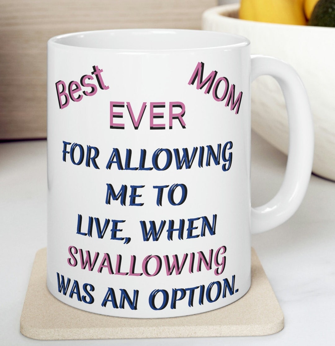 Best Mom Ever for Allowing Me to Live, When Swallowing Was an Option ...