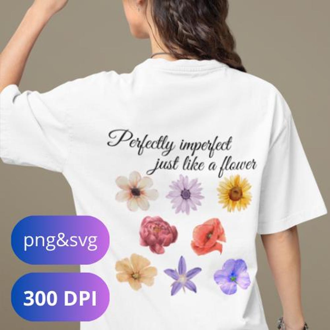 Perfectly Imperfect, Just Like a Flower, Summer Flower Tshirt Png ...