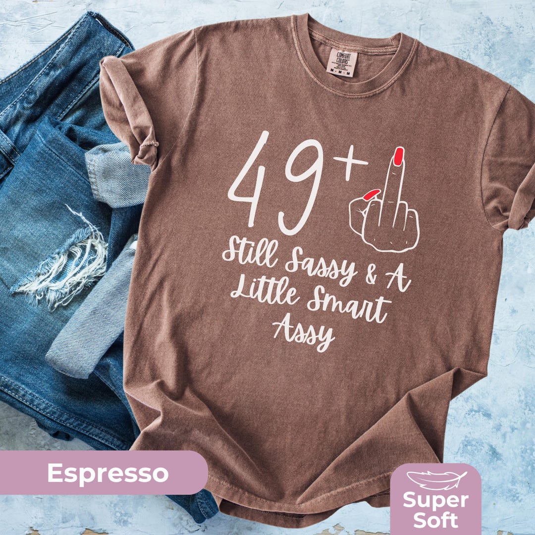 49 + Middle Finger 50th Birthday Shirt: Still Sassy & Little Smart Assy ...