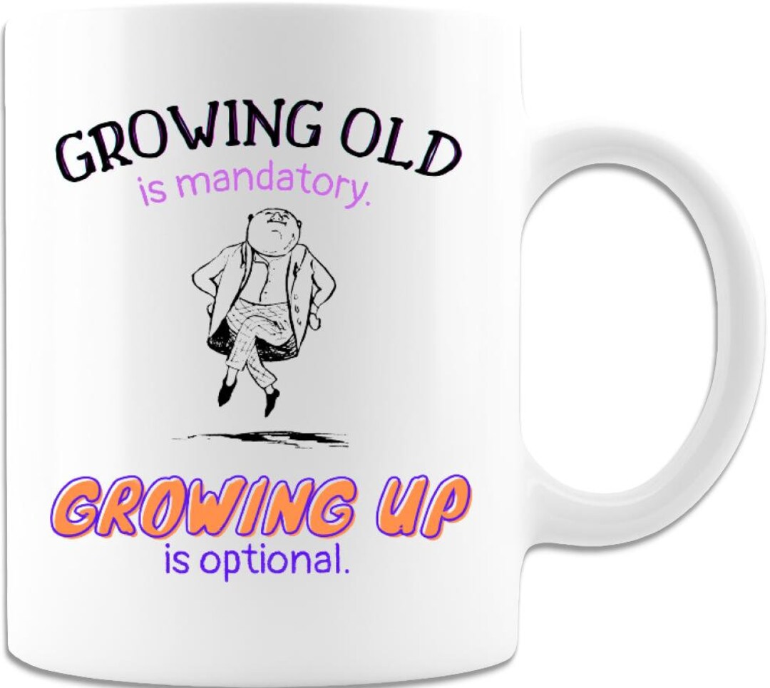 Growing Old is Mandatory, Growing up is Optional 11oz Coffee Mug ...