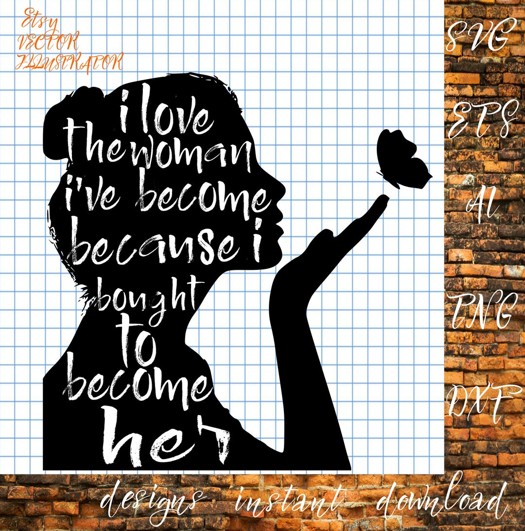 I Love The Woman Ive Become Because I Fought To Become Her