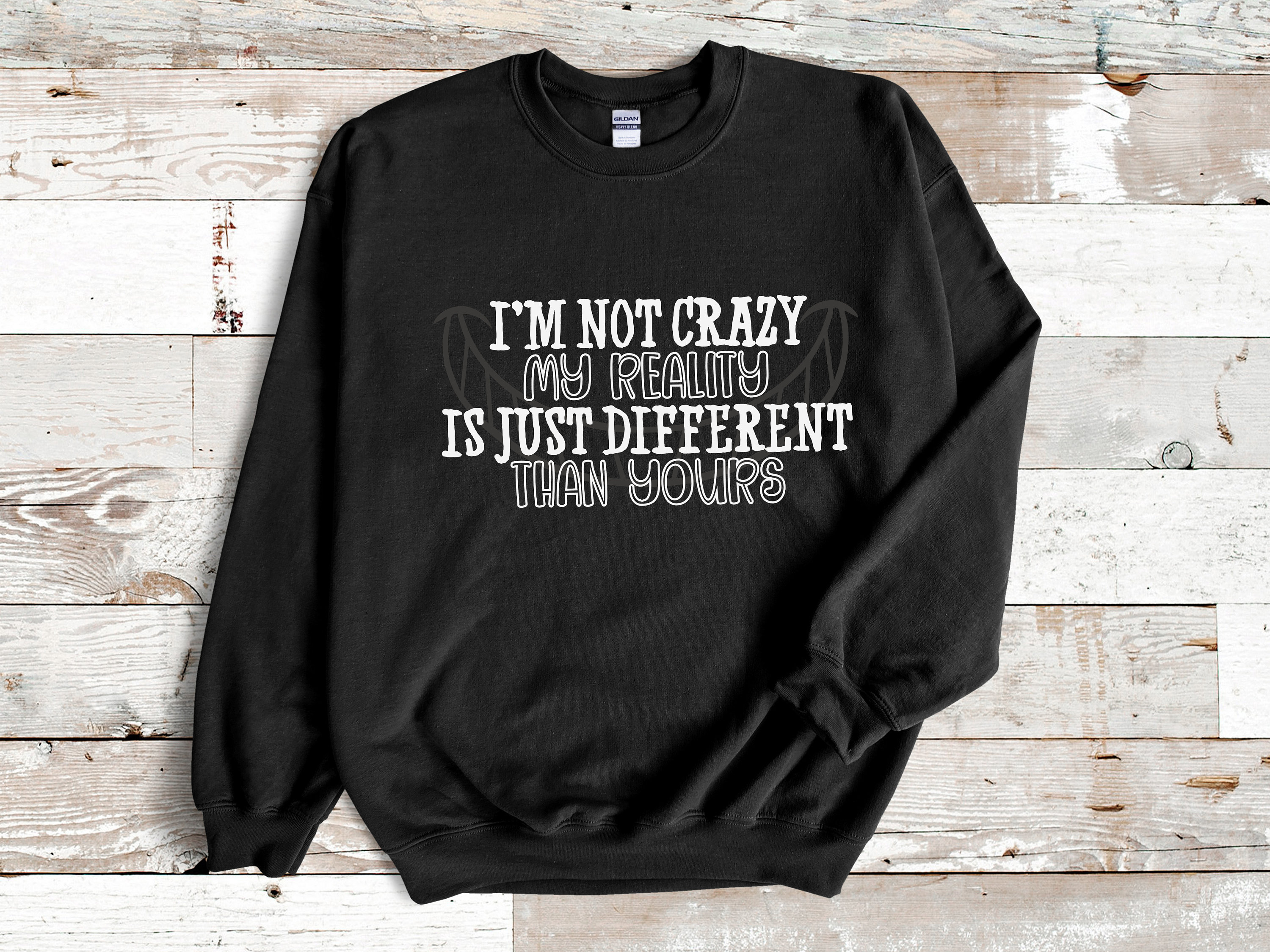 I'm Not Crazy My Reality is Just Different Than Yours Sweatshirt ...