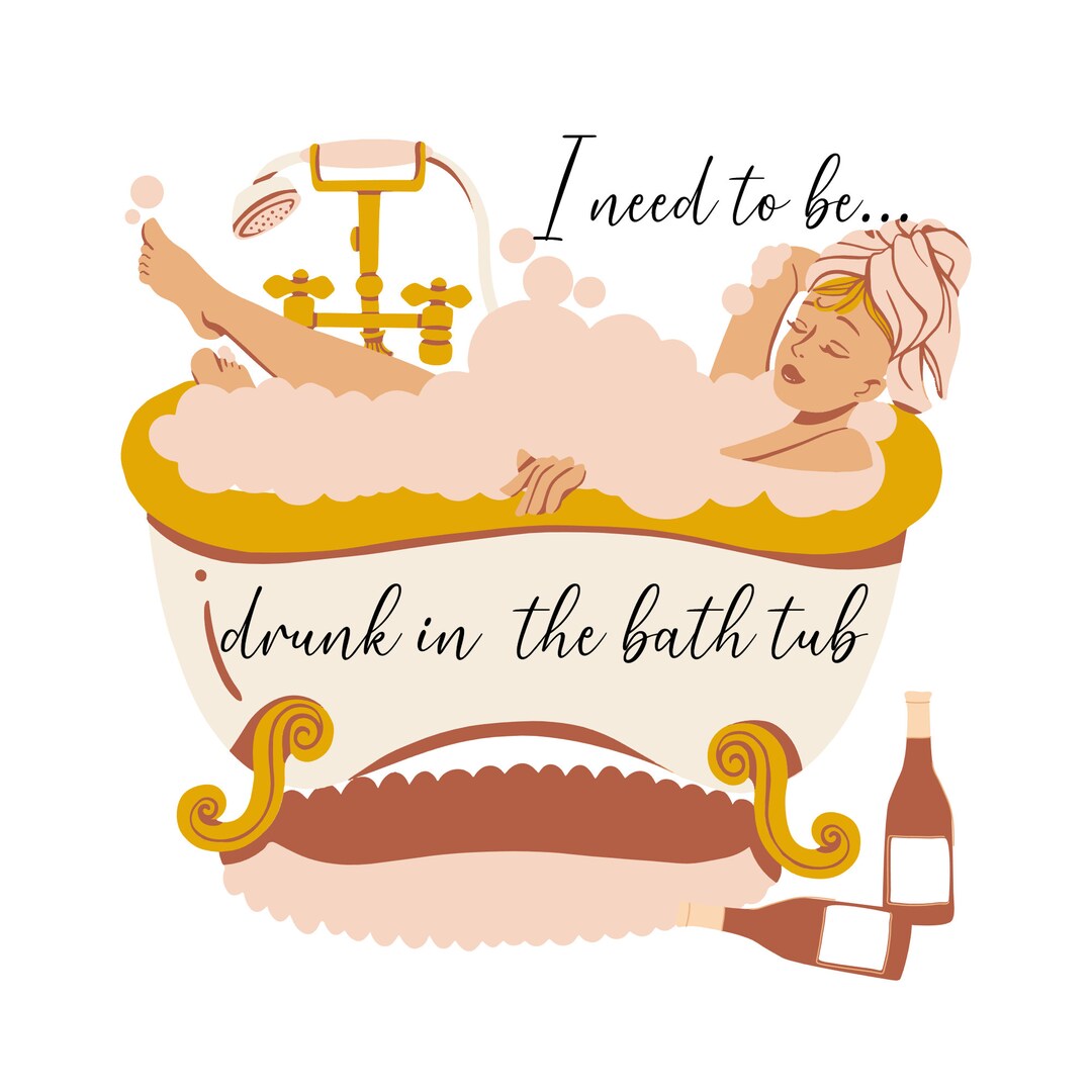 PNG | Sublimation | I Need to Be Drunk in the Bathtub | Bubble Bath - Etsy