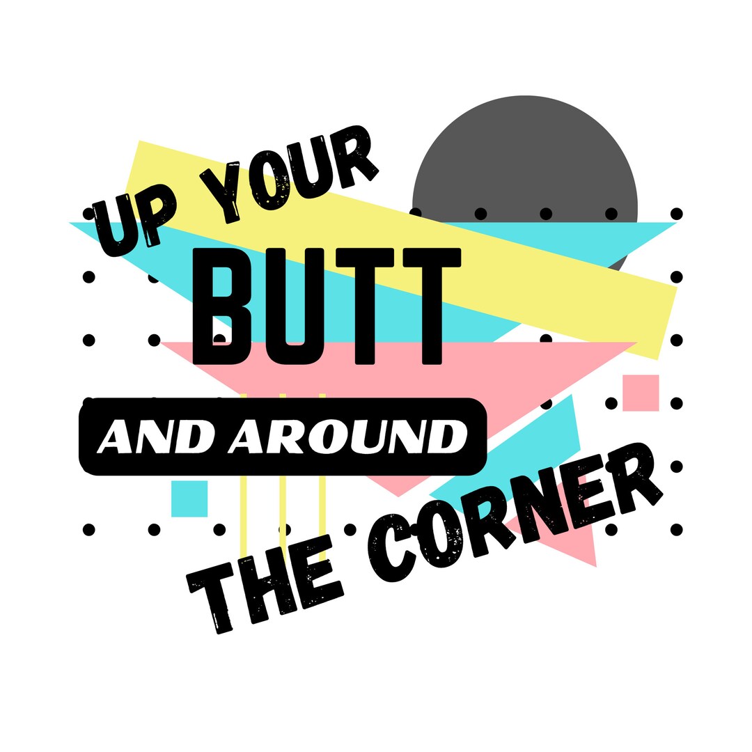 PNG | Sublimation | 90s | up Your Butt and Around the Corner - Etsy