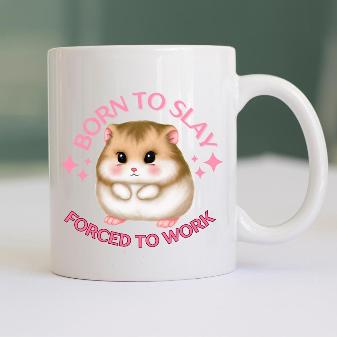 Born to Slay Forced to Work Funny Mug, Cute Sad Hamster, Viral Meme Mug ...