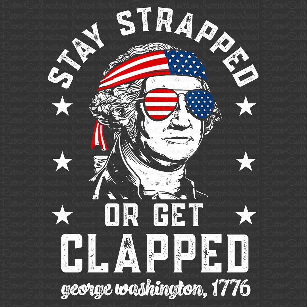 Stay Strapped or Get Clapped George Washington Png, Retro 4th of July ...