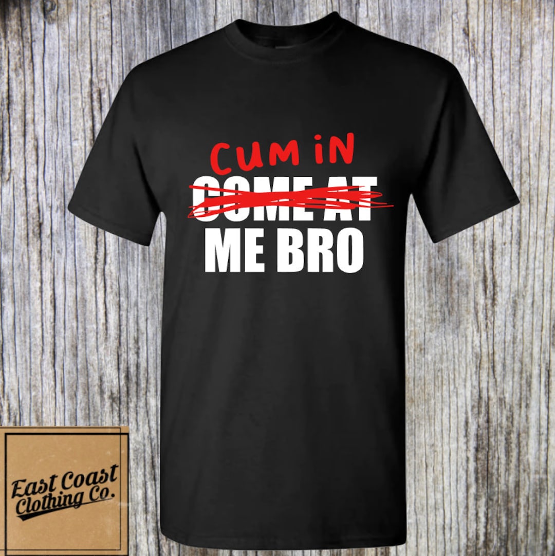 Come At Me Bro Shirt Come In Me Shirt Funny T Shirt Gag T Shirt