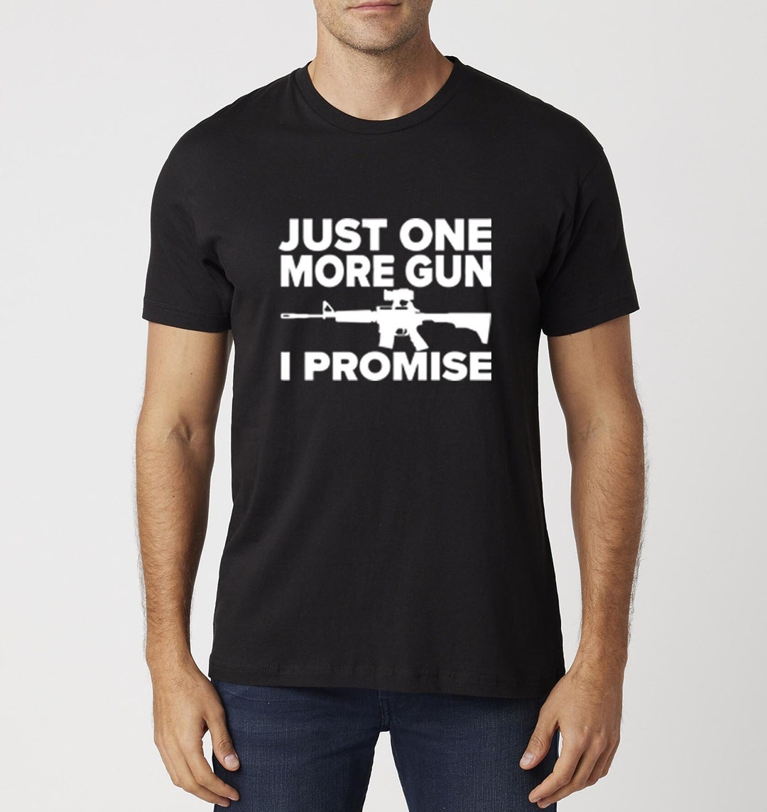 Just One More Gun I Promise - Gun T Shirt for Him - Gun Lovers T Shirt - Funny Gun Shirt ...
