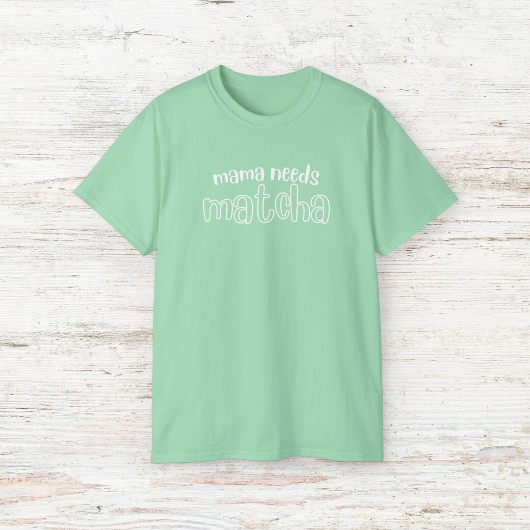 Mama Needs Matcha Shirt, Matcha Aesthetic Green T-shirt, Matcha Mama ...