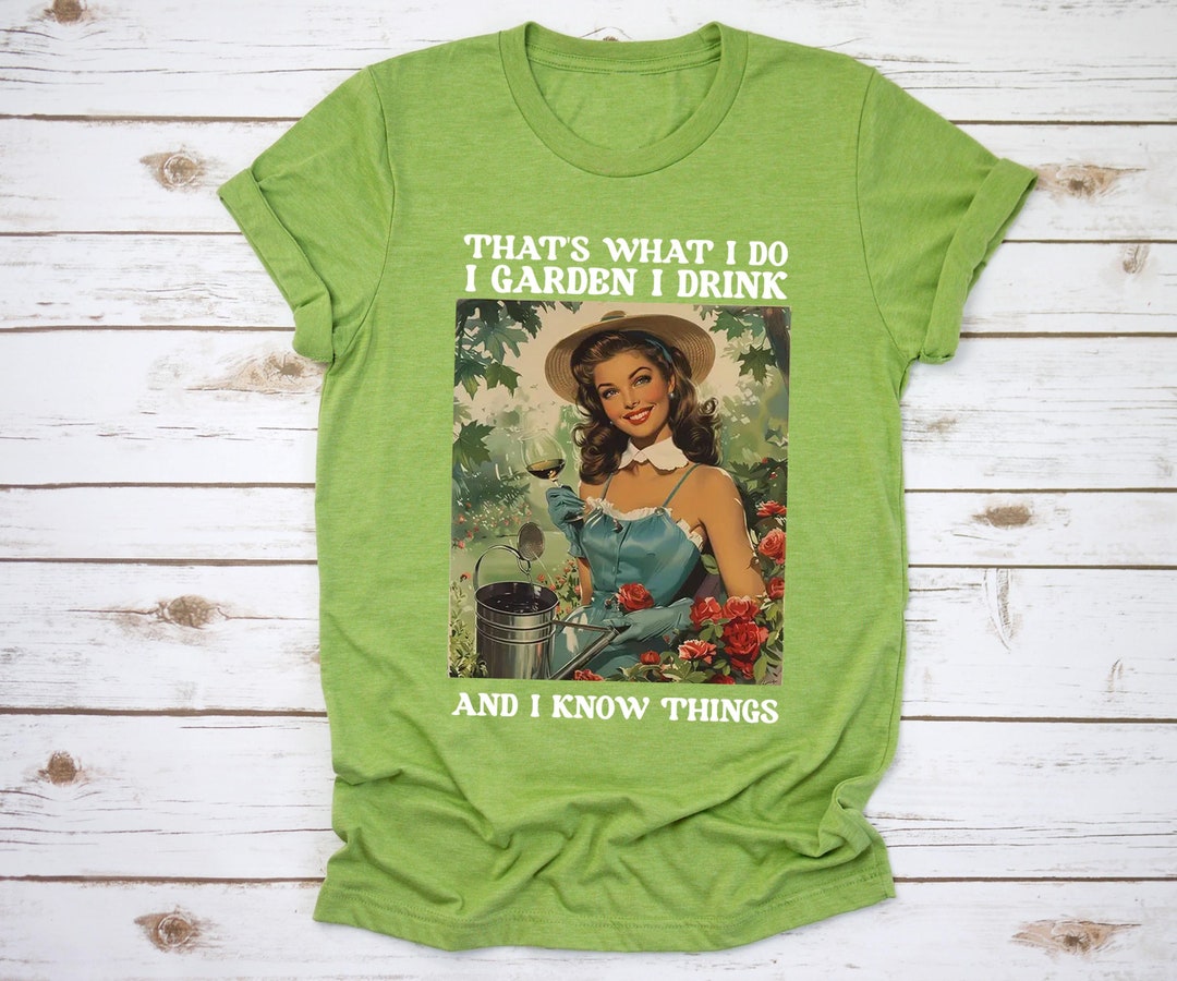 Funny Gardening Tshirt, Thats What I Do, I Garden I Drink, and I Know ...