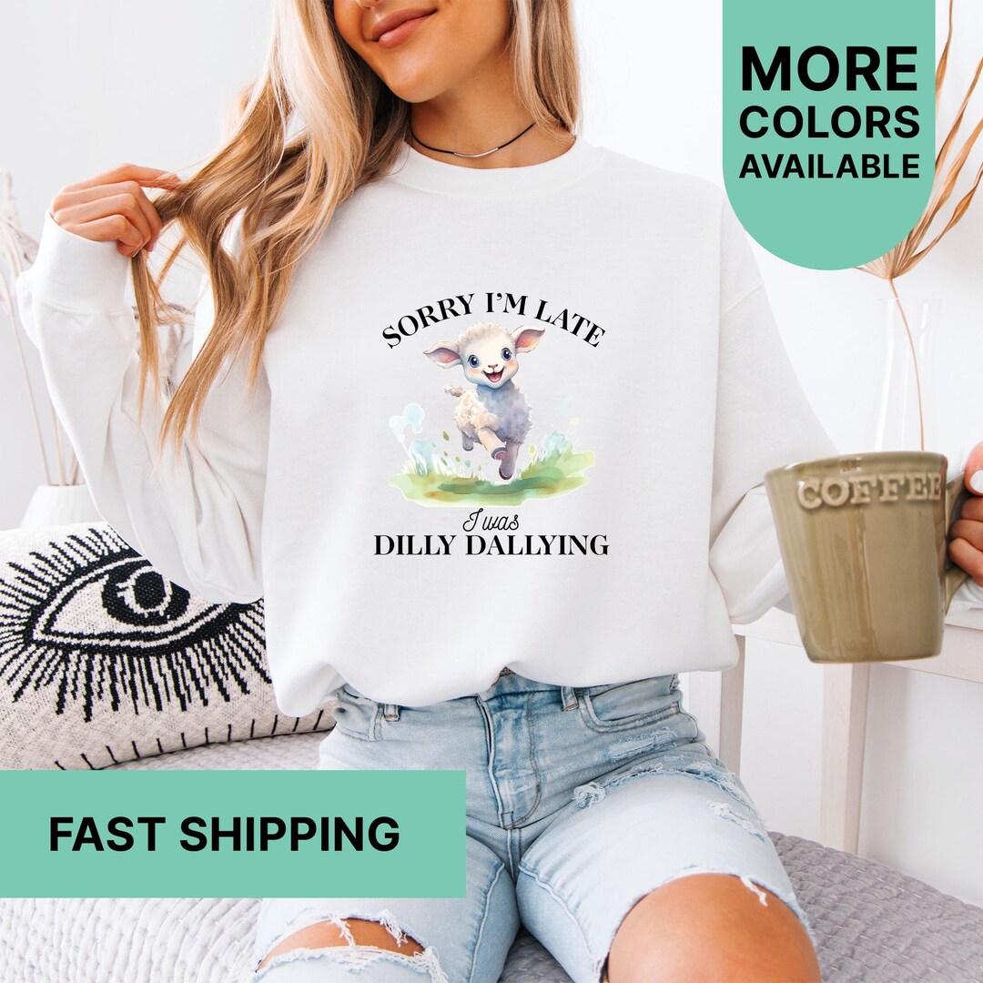 Sorry Im Late I Was Dilly Dallying Sweatshirt, Baby Lamb Sheep ...