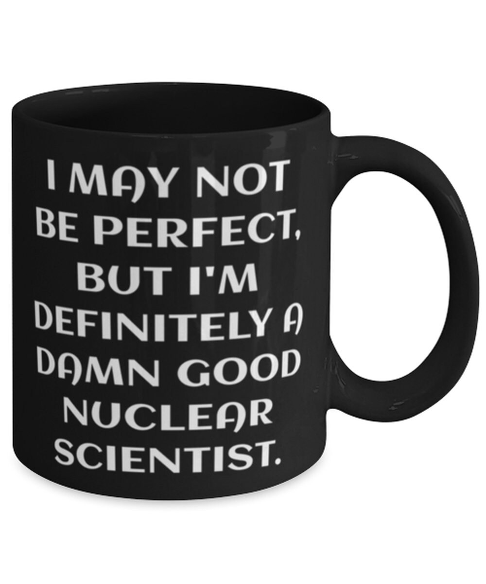 Cute Nuclear Scientist Gifts, I May Not Be Perfect, but I'm, Birthday ...