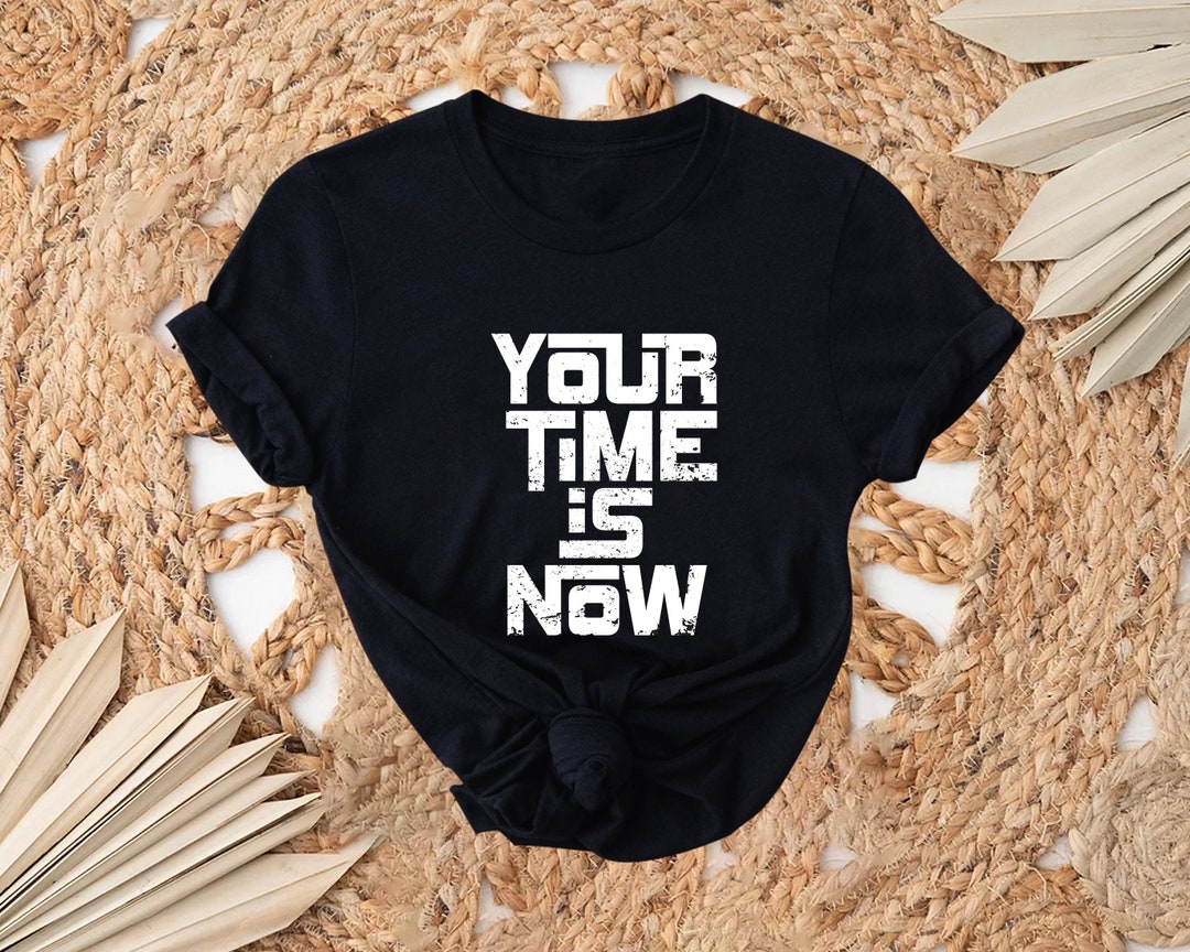Your Time is Now Shirt, Typography Shirt, Motivational Shirt, Positive ...