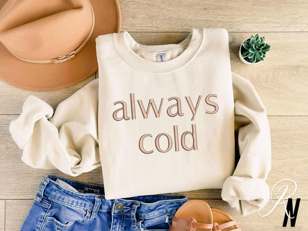 Embroidered Always Cold Sweatshirt, Freaking Cold, Cuddle, Gift for Her ...