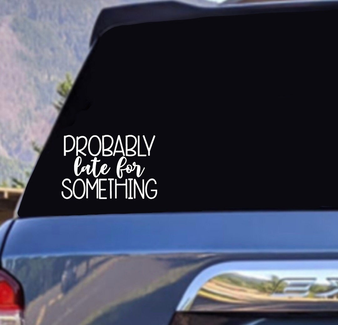 Probably Late for Something Car Sticker Truck Decal Car Window Sticker ...
