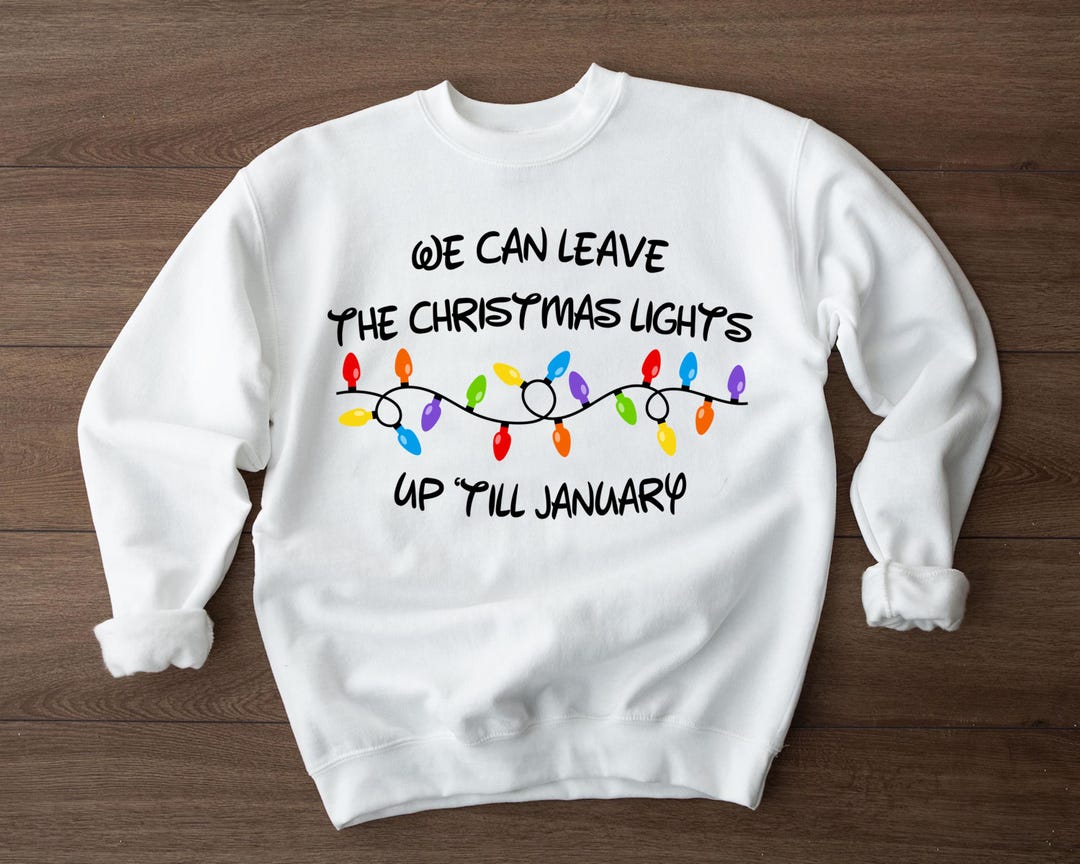 We Can Leave the Christmas Lights up 'til January Sweatshirt, Christmas ...