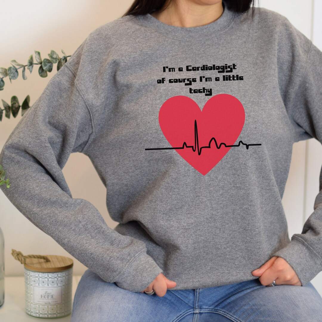 I'm a Cardiologist of Course I'm a Little Tachy Sweatshirt, Healthcare ...