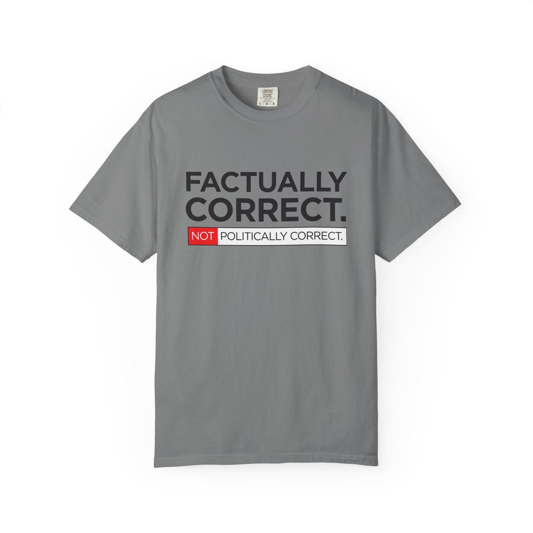 Factually Correct. Not Politically Correct. Unisex Garment-dyed T-shirt ...