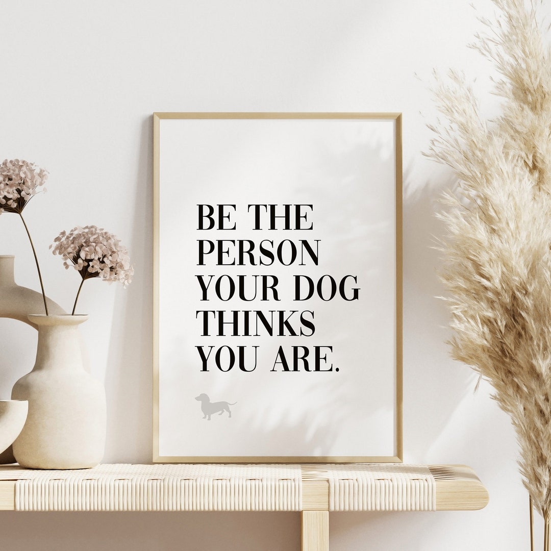 A4 Print Be the Person Your Dog Thinks You Are Pet Print Wall Art ...