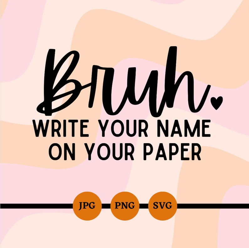 Bruh Write Your Name on Your Paper, SVG, PNG, JPG, Funny Teacher ...