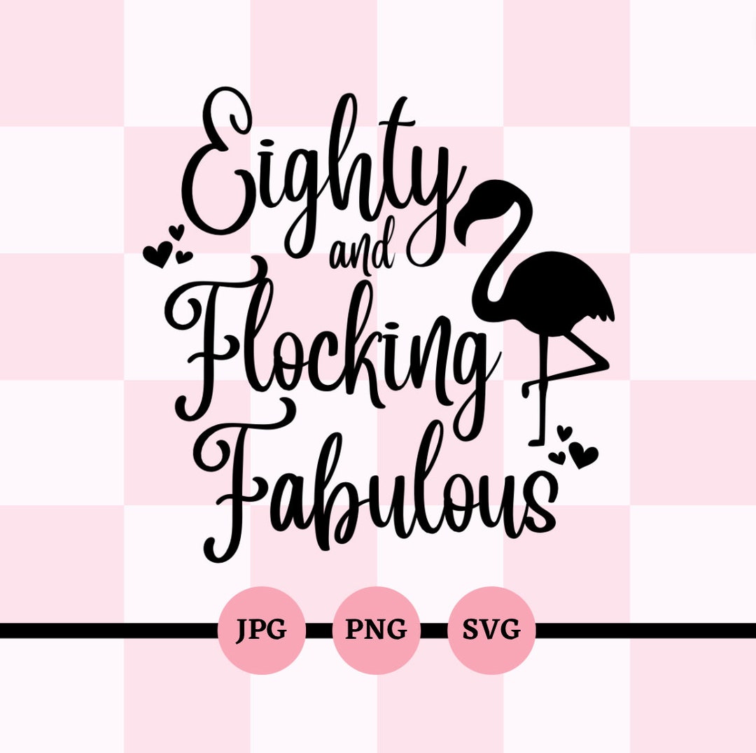 Eighty and Flocking Fabulous, SVG, PNG, JPG, 80th Birthday, 80 ...