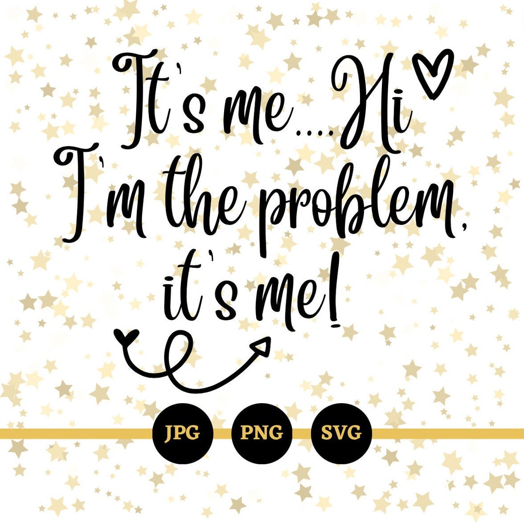 It's Me Hi I'm the Problem It's Me, SVG, PNG, JGP, Digital Files ...
