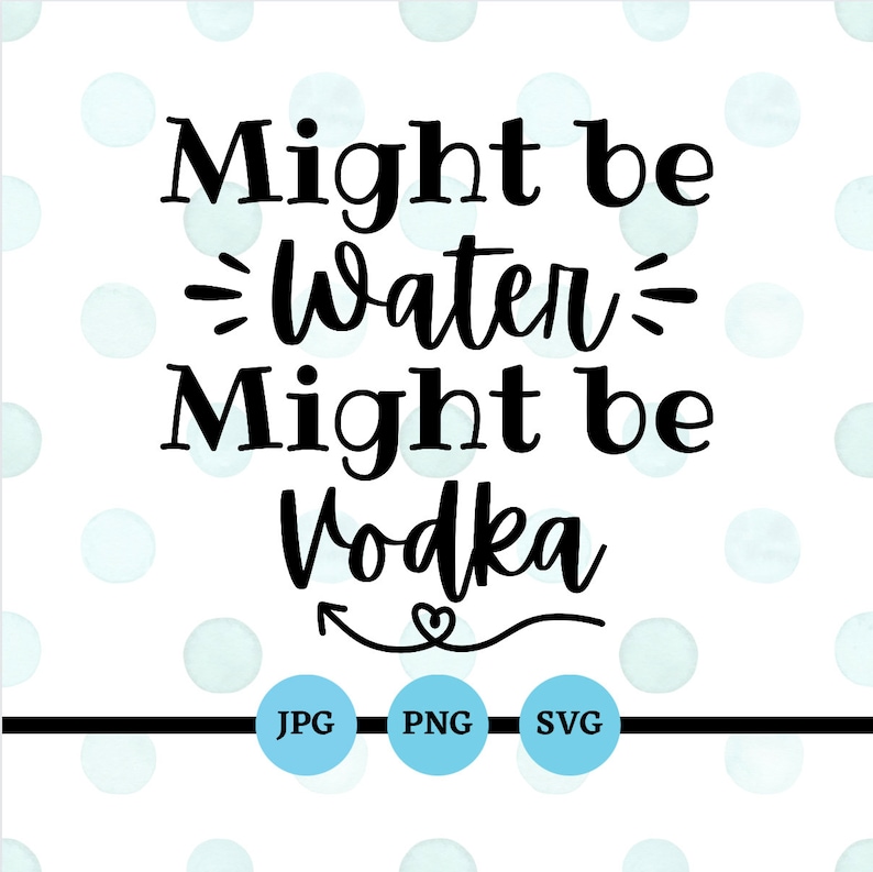 Might Be Water, Might Be Vodka, SVG, PNG, JPG, Adult Humor, Funny ...