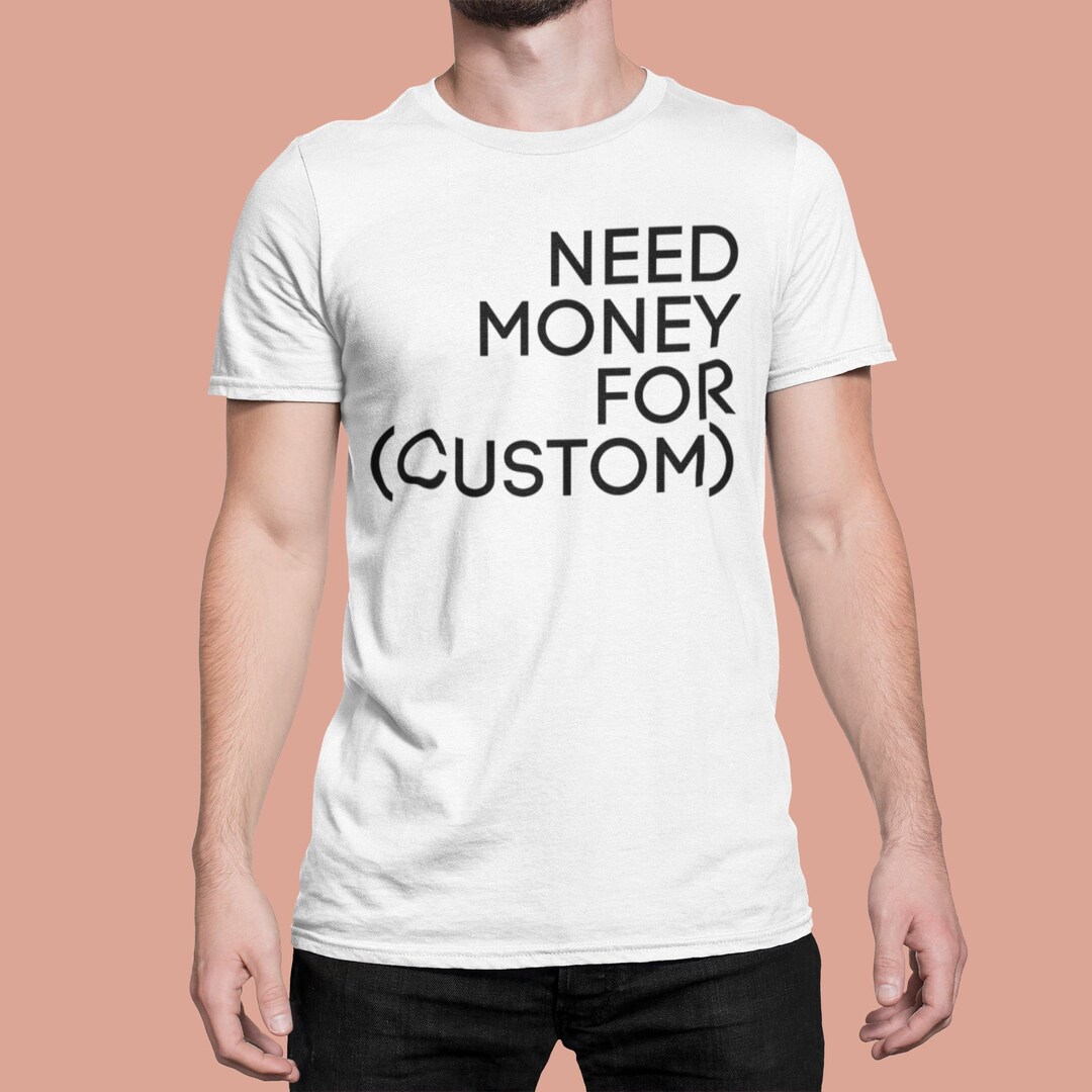 Need Money for - Custom T-shirt, Personalized Funny T-shirt, Gift for ...