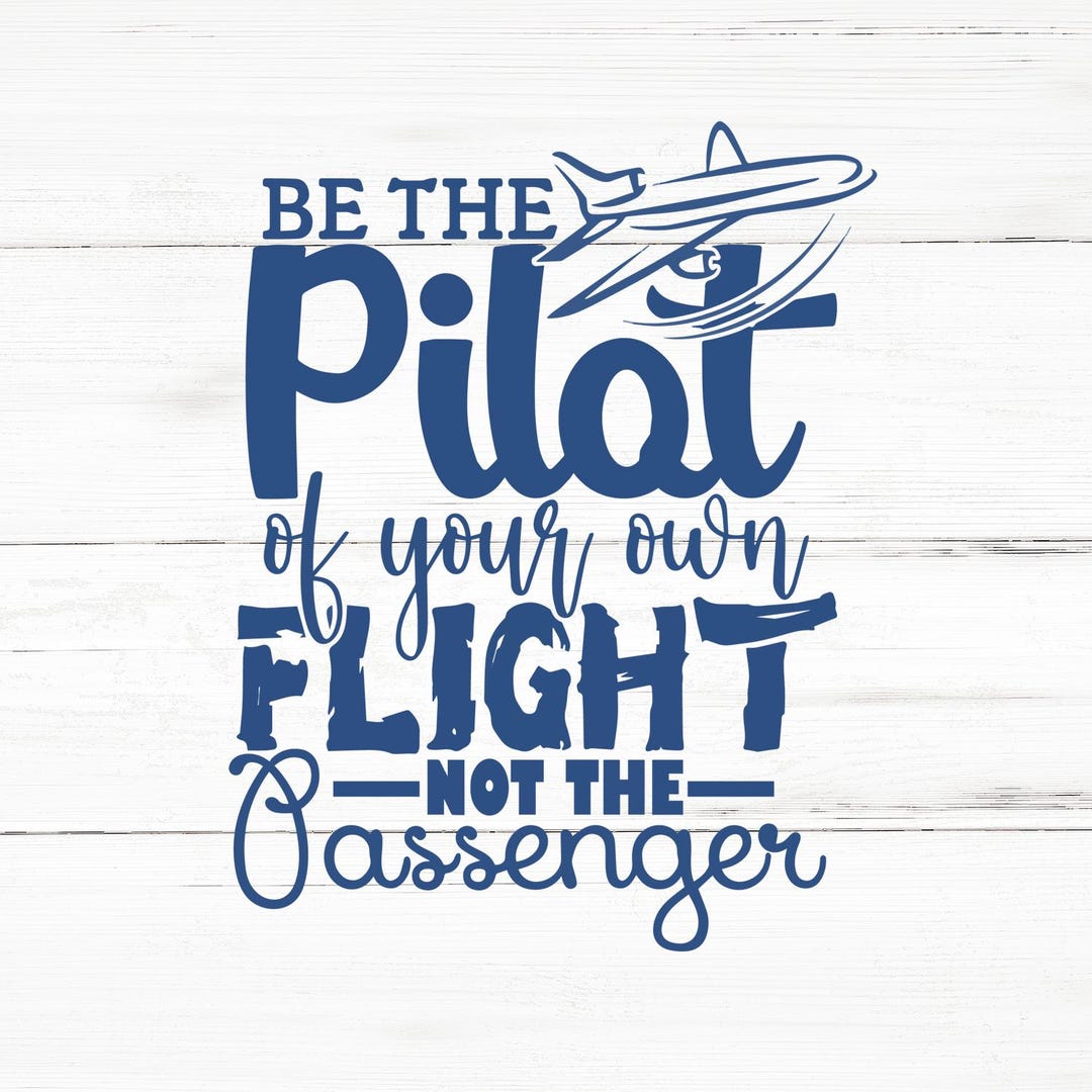 Be the Pilot of Your Own Flight Not the Passenger SVG, Be the Pilot of ...