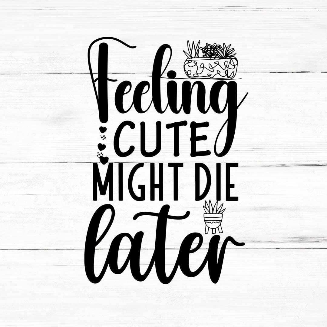 Feeling Cute Might Die Later SVG, Feeling Cute Might Die Later PNG ...