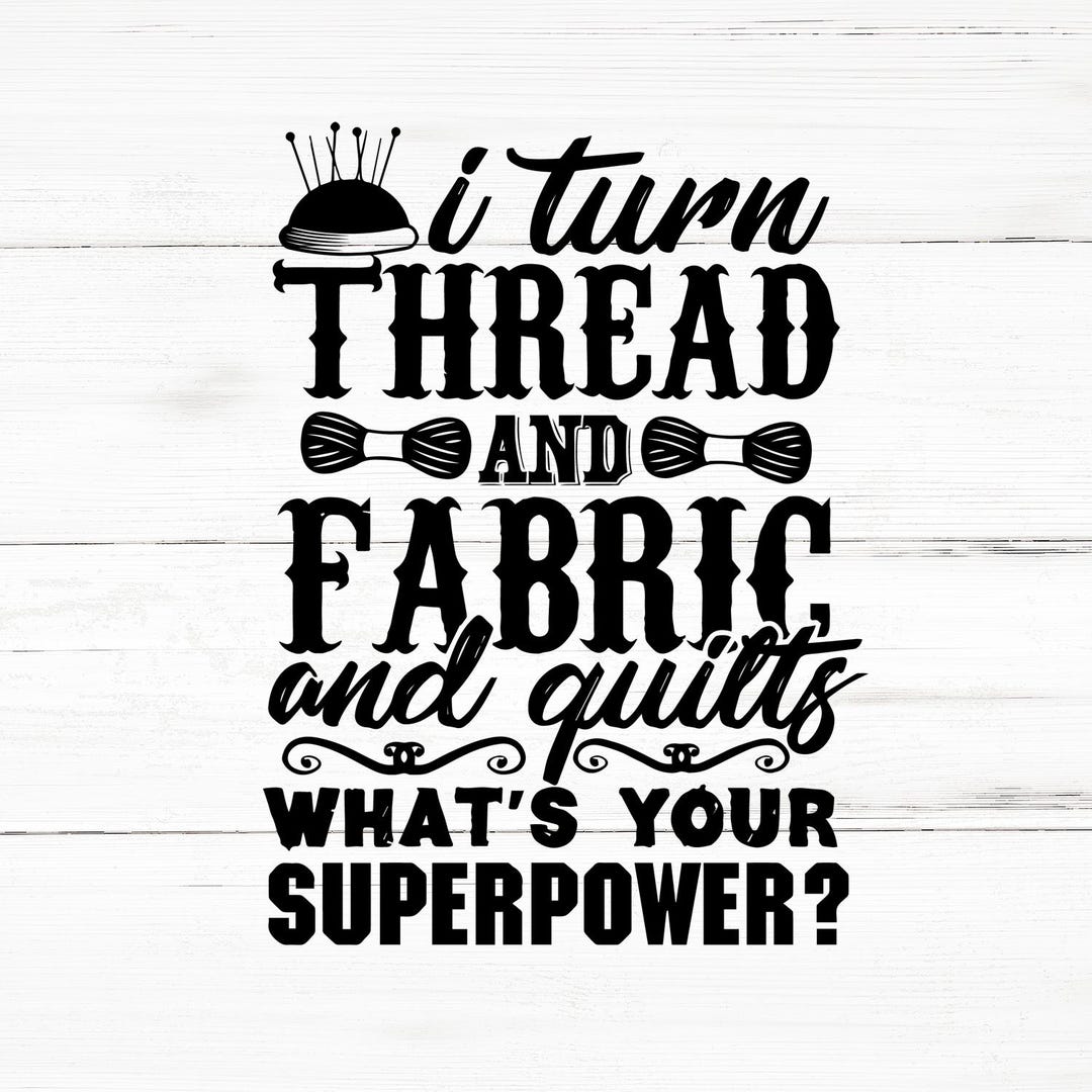 I Turn Thread and Fabric and Quilts What’s Your Superpower SVG, I Turn ...