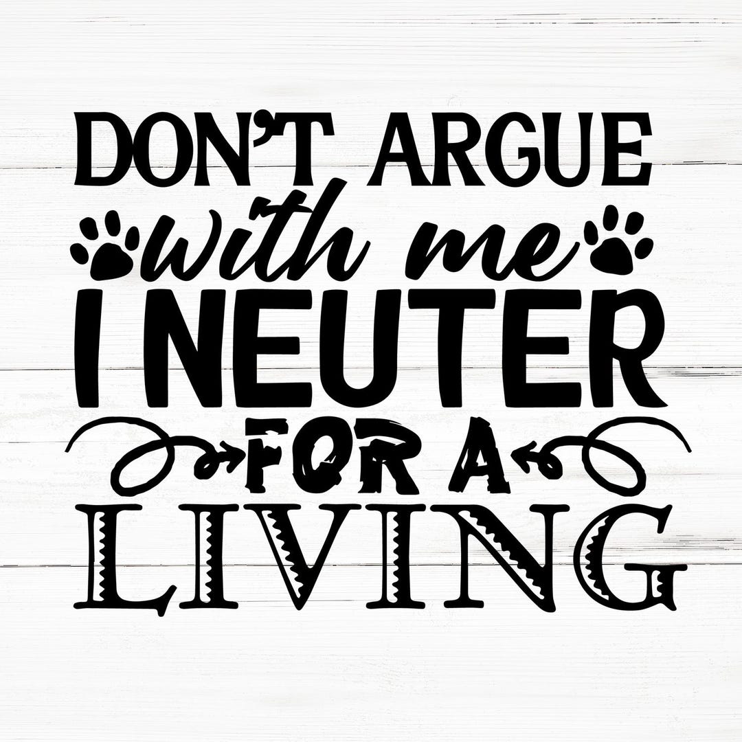 Don’t Argue With Me I Neuter for A Living SVG, Don’t Argue With Me I ...