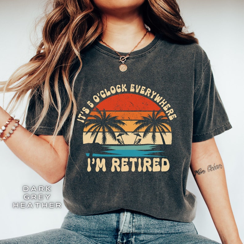 Funny Retirement Gift Shirt, It's 5 O'clock Everywhere I'm Retired ...