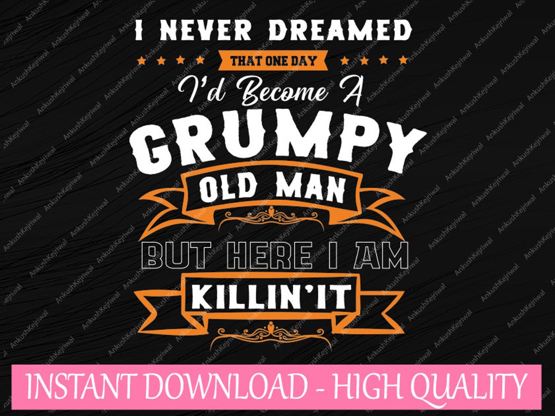 I Never Dreamed That I'd Become A Grumpy Old Man Grandpa Png, Fathers ...
