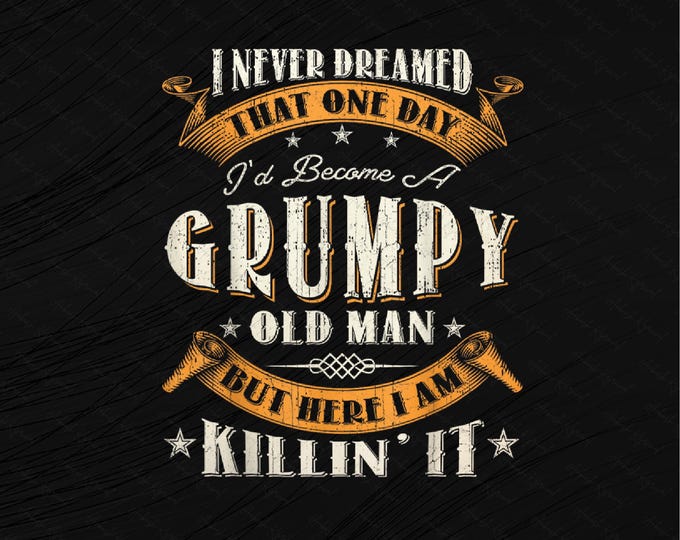 Grumpy Old Man SVG, I Never Dreamed, Grandpa Quote, Grandad SVG, I'm ...