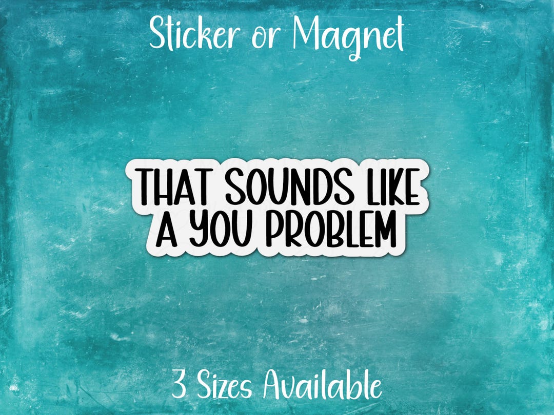 That Sounds Like a You Problem, Sarcastic Funny Sticker or Decal ...