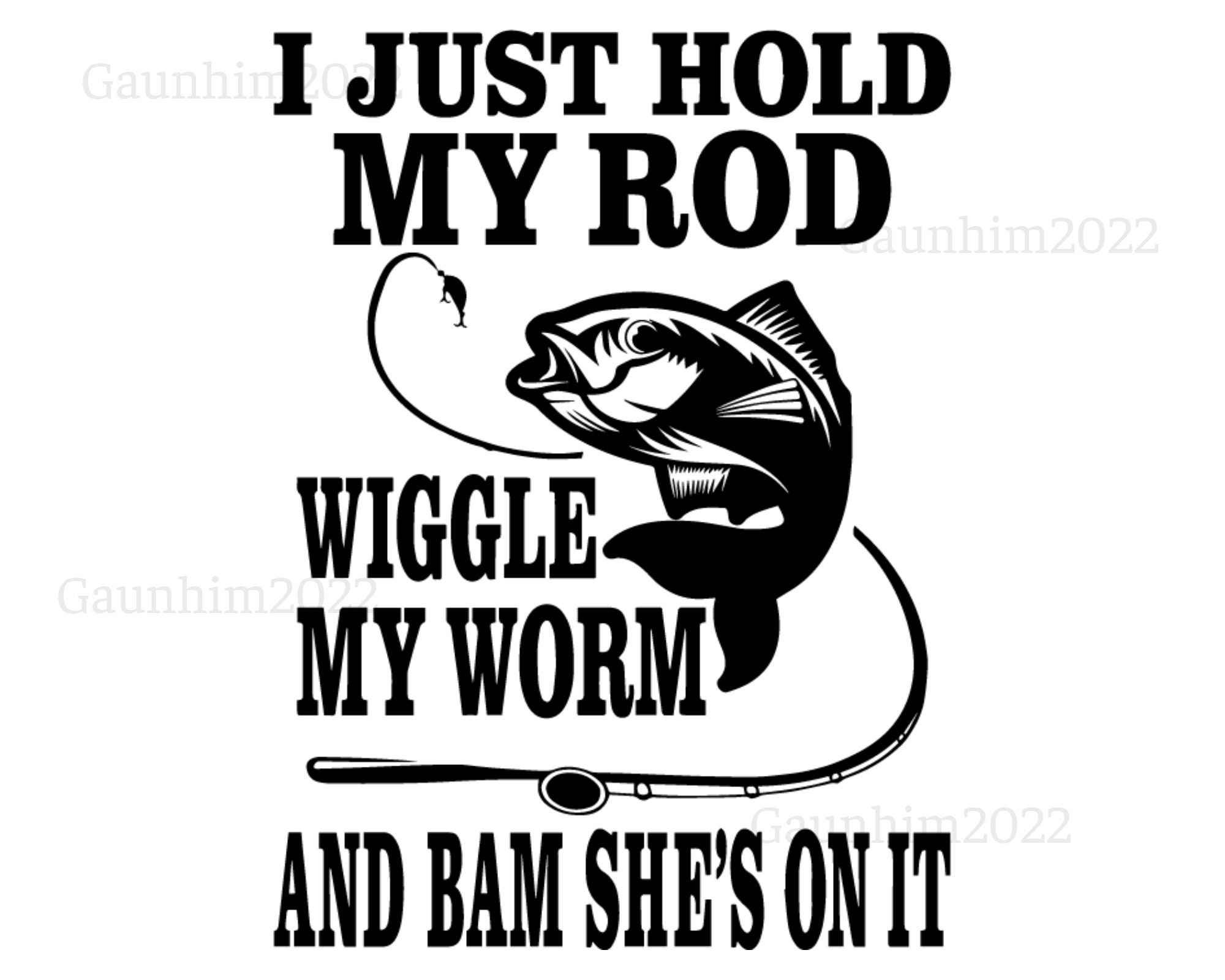 I Just Hold My Rod Wiggle My Worm Svg, Fishing Svg, and Bam Shes on It ...